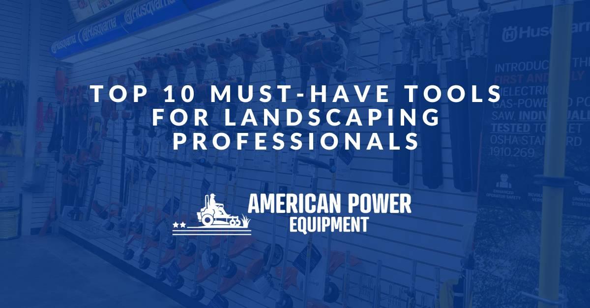 Top 10 Must-Have Tools for Landscaping Professionals — American Power ...